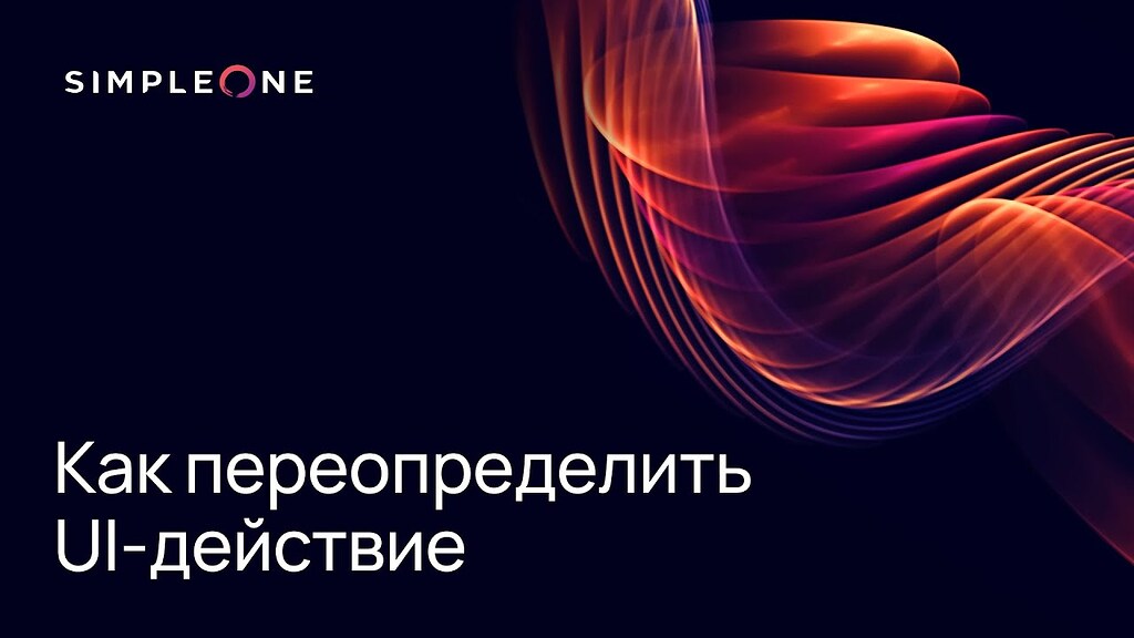 Как переопределить UI-действие - Платформа SimpleOne - Сообщество SimpleOne
